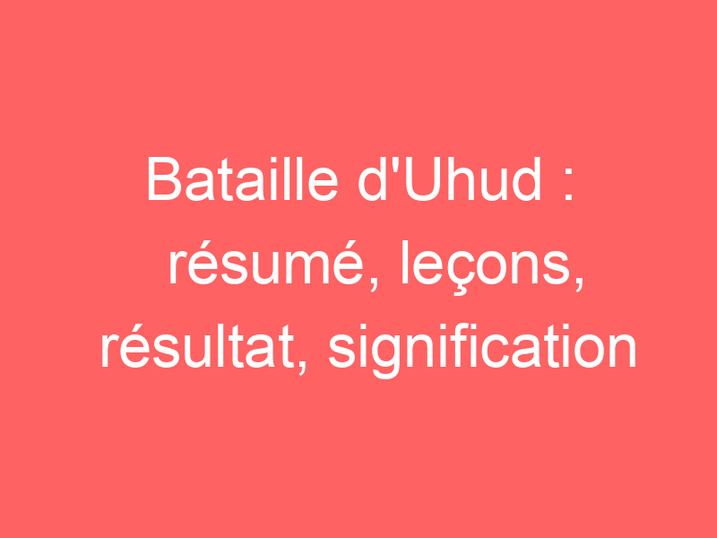 Bataille d'Uhud : résumé, leçons, résultat, signification